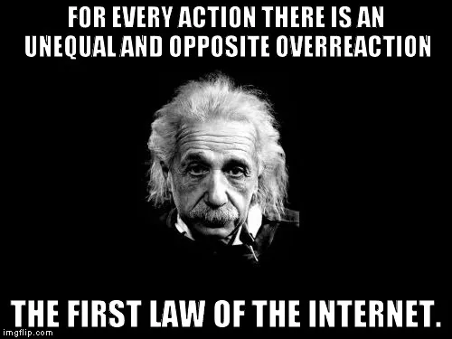 FOR EVERY ACTION THERE IS AN UNEQUAL AND OPPOSITE OVERREACTION; THE ...