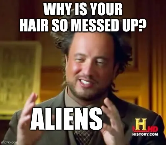 WHY IS YOUR HAIR SO MESSED UP? ALIENS meme - Piñata Farms - The best ...