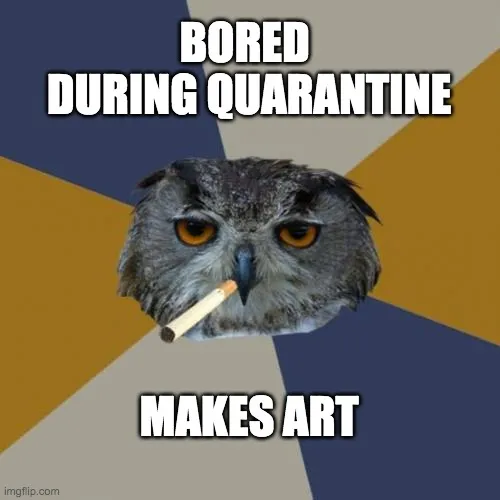 BORED DURING QUARANTINE; MAKES ART meme - Piñata Farms - The best meme ...