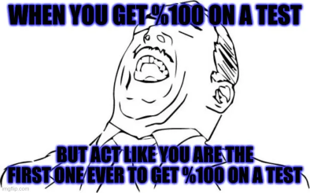 WHEN YOU GET %100 ON A TEST; BUT ACT LIKE YOU ARE THE FIRST ONE EVER TO ...