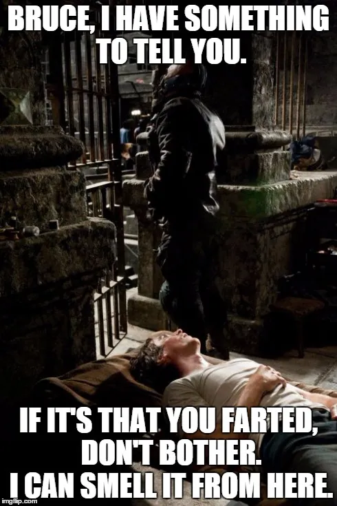 BRUCE, I HAVE SOMETHING TO TELL YOU. IF IT'S THAT YOU FARTED, DON'T ...