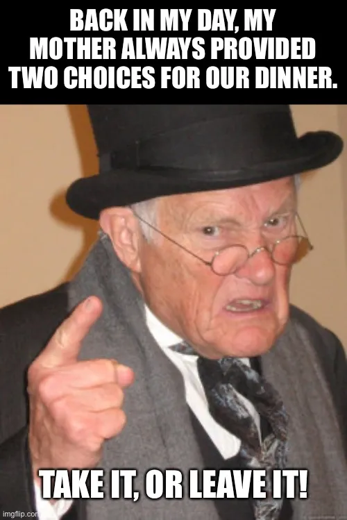 BACK IN MY DAY, MY MOTHER ALWAYS PROVIDED TWO CHOICES FOR OUR DINNER ...