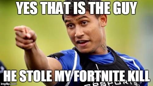 YES THAT IS THE GUY; HE STOLE MY FORTNITE KILL meme - Piñata Farms ...