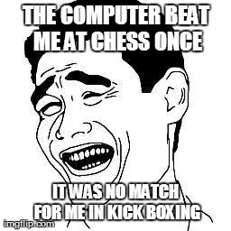 THE COMPUTER BEAT ME AT CHESS ONCE IT WAS NO MATCH FOR ME IN KICK ...