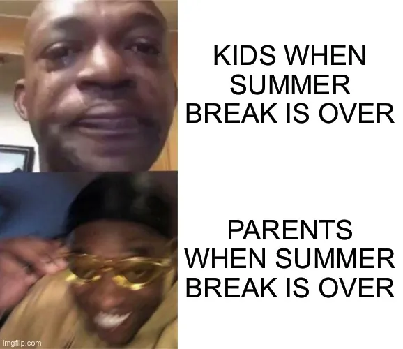 KIDS WHEN SUMMER BREAK IS OVER; PARENTS WHEN SUMMER BREAK IS OVER meme ...