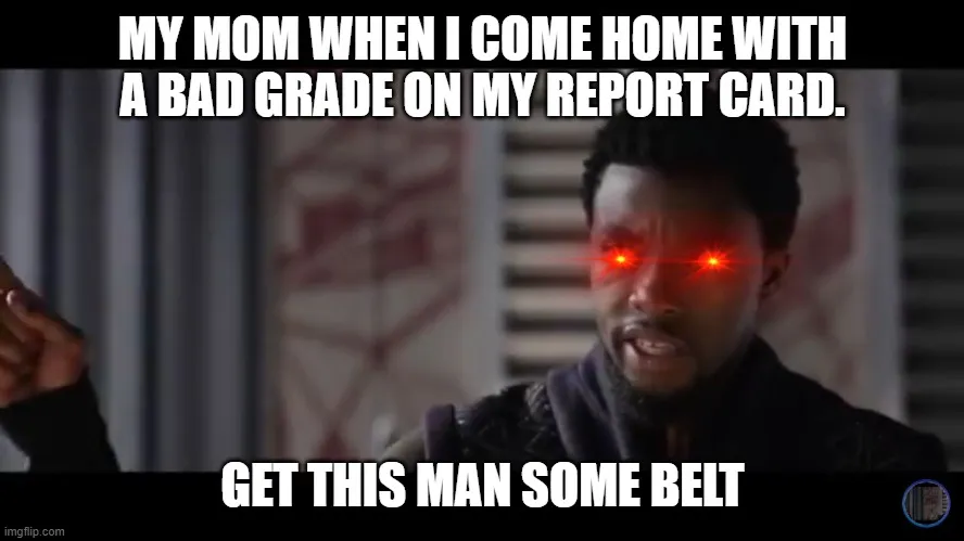 MY MOM WHEN I COME HOME WITH A BAD GRADE ON MY REPORT CARD. GET THIS ...