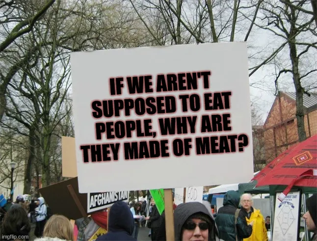 IF WE AREN'T SUPPOSED TO EAT PEOPLE, WHY ARE THEY MADE OF MEAT? meme ...