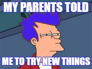 MY PARENTS TOLD; ME TO TRY NEW THINGS meme - Piñata Farms - The best ...
