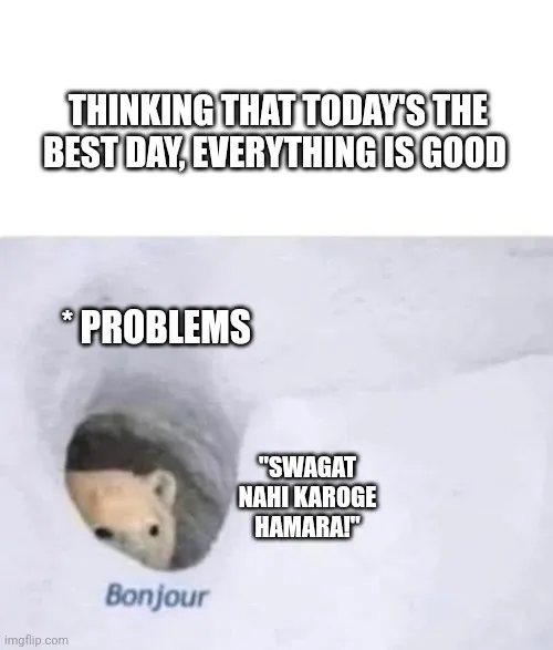 THINKING THAT TODAY'S THE BEST DAY, EVERYTHING IS GOOD; * PROBLEMS ...