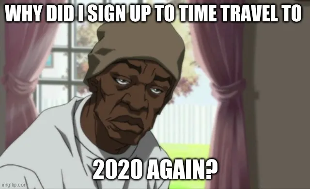 WHY DID I SIGN UP TO TIME TRAVEL TO; 2020 AGAIN? meme - Piñata Farms ...