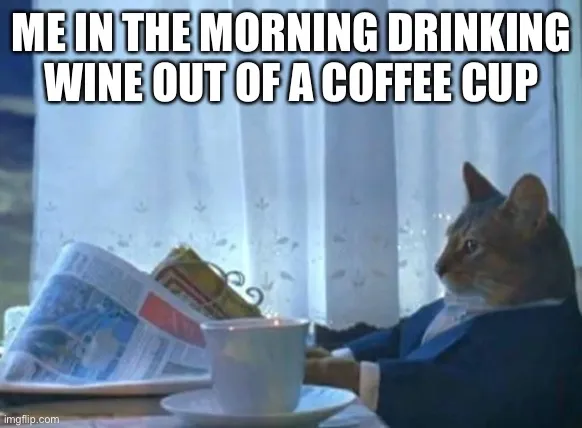 ME IN THE MORNING DRINKING WINE OUT OF A COFFEE CUP meme - Piñata Farms ...