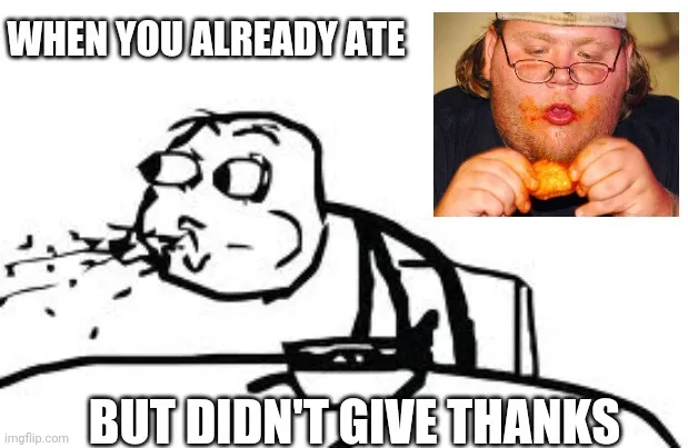 WHEN YOU ALREADY ATE; BUT DIDN'T GIVE THANKS meme - Piñata Farms - The ...