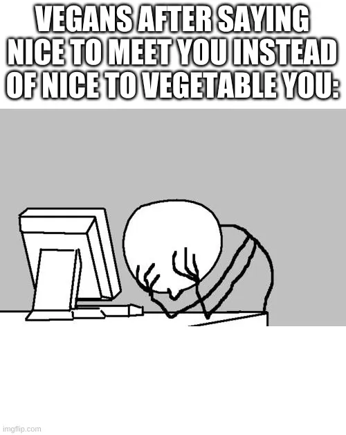 VEGANS AFTER SAYING NICE TO MEET YOU INSTEAD OF NICE TO VEGETABLE YOU ...