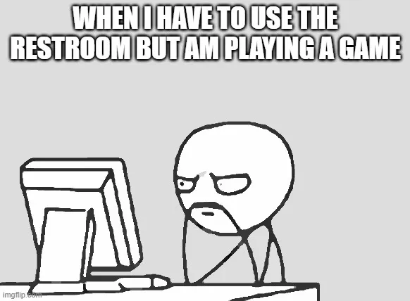 WHEN I HAVE TO USE THE RESTROOM BUT AM PLAYING A GAME meme - Piñata ...