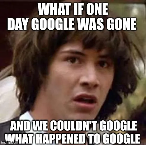WHAT IF ONE DAY GOOGLE WAS GONE; AND WE COULDN'T GOOGLE WHAT HAPPENED ...