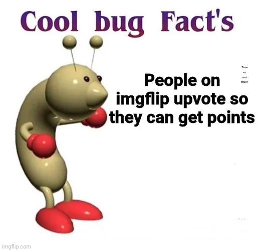 True or not true? People on imgflip upvote so they can get points meme ...