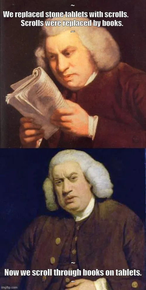 ~ We replaced stone tablets with scrolls. Scrolls were replaced by ...