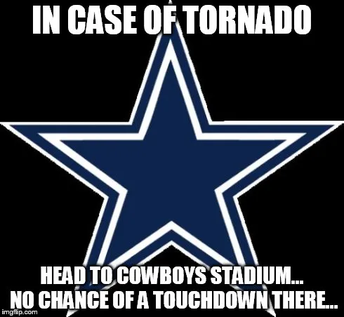 IN CASE OF TORNADO HEAD TO COWBOYS STADIUM... NO CHANCE OF A TOUCHDOWN ...
