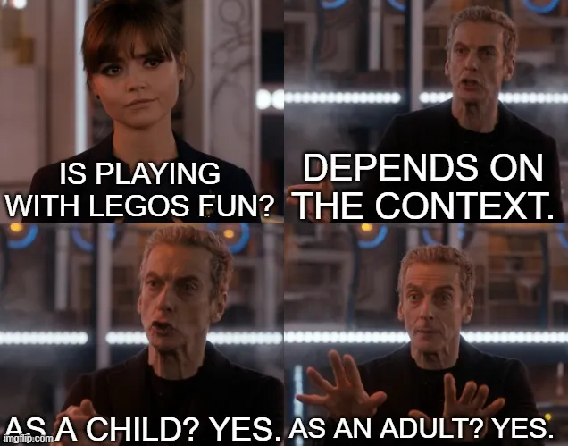 DEPENDS ON THE CONTEXT. IS PLAYING WITH LEGOS FUN? AS A CHILD? YES. AS ...
