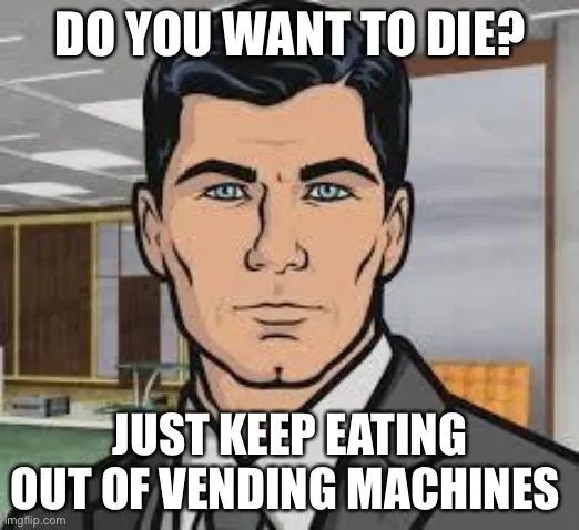 DO YOU WANT TO DIE? JUST KEEP EATING OUT OF VENDING MACHINES meme ...