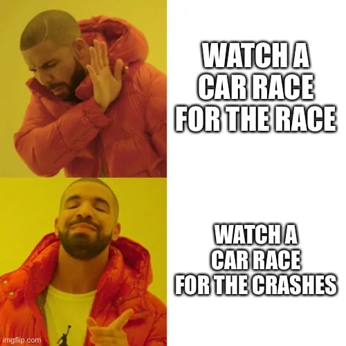 WATCH A CAR RACE FOR THE RACE; WATCH A CAR RACE FOR THE CRASHES meme ...