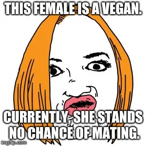 THIS FEMALE IS A VEGAN. CURRENTLY, SHE STANDS NO CHANCE OF MATING. meme ...