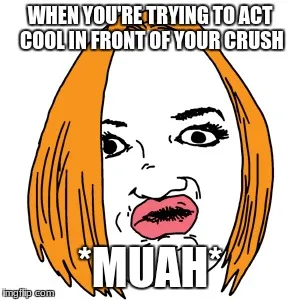 WHEN YOU'RE TRYING TO ACT COOL IN FRONT OF YOUR CRUSH; *MUAH* meme - Piñata Farms - The best ...