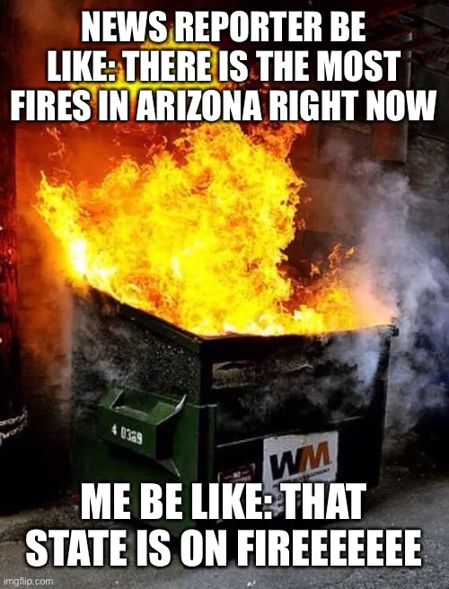NEWS REPORTER BE LIKE: THERE IS THE MOST FIRES IN ARIZONA RIGHT NOW; ME ...