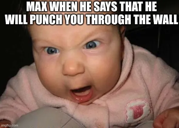 MAX WHEN HE SAYS THAT HE WILL PUNCH YOU THROUGH THE WALL meme - Piñata ...