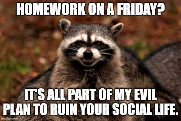 HOMEWORK ON A FRIDAY? IT'S ALL PART OF MY EVIL PLAN TO RUIN YOUR SOCIAL ...