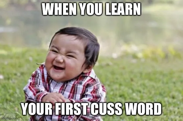 WHEN YOU LEARN; YOUR FIRST CUSS WORD meme - Piñata Farms - The best ...