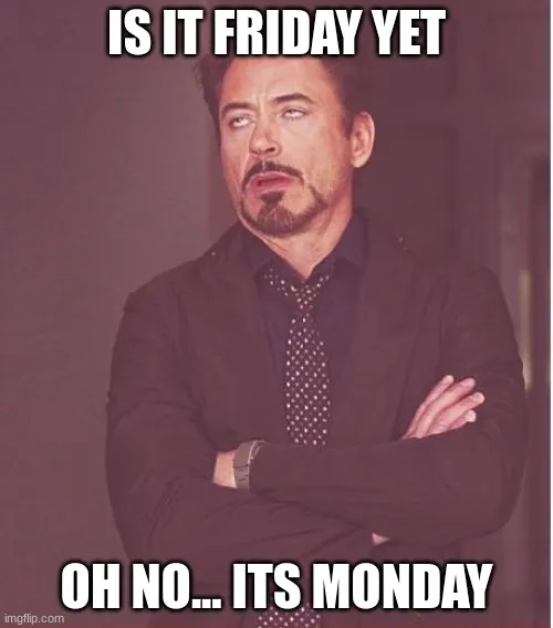 IS IT FRIDAY YET; OH NO... ITS MONDAY meme - Piñata Farms - The best ...
