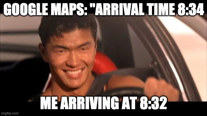 GOOGLE MAPS: "ARRIVAL TIME 8:34; ME ARRIVING AT 8:32 meme - Piñata ...