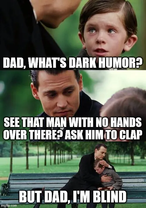 DAD, WHAT'S DARK HUMOR? SEE THAT MAN WITH NO HANDS OVER THERE? ASK HIM ...