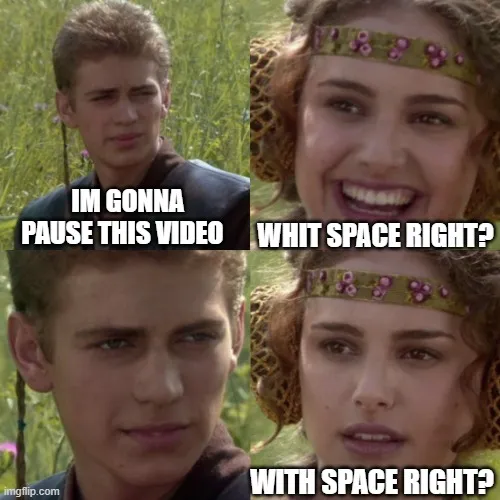 WHIT SPACE RIGHT? IM GONNA PAUSE THIS VIDEO; WITH SPACE RIGHT? meme ...
