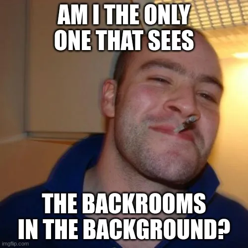 AM I THE ONLY ONE THAT SEES; THE BACKROOMS IN THE BACKGROUND? meme ...