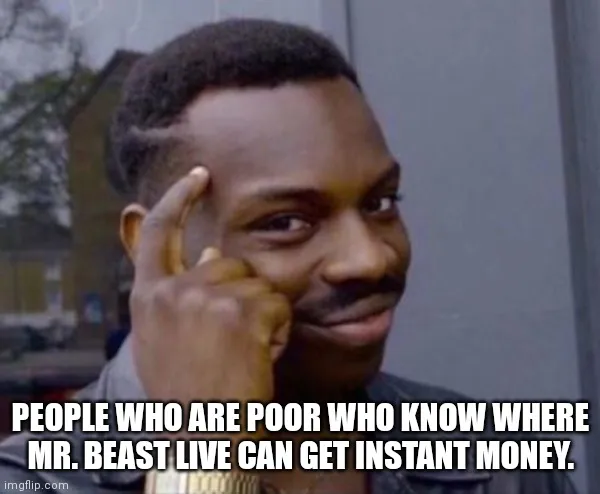 PEOPLE WHO ARE POOR WHO KNOW WHERE MR. BEAST LIVE CAN GET INSTANT MONEY ...