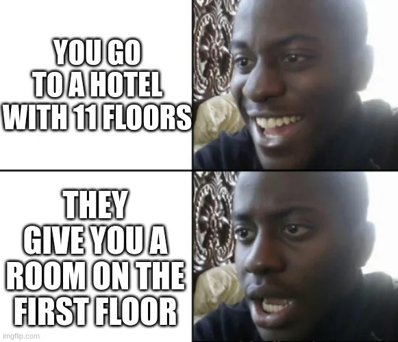 YOU GO TO A HOTEL WITH 11 FLOORS; THEY GIVE YOU A ROOM ON THE FIRST ...