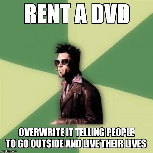 RENT A DVD OVERWRITE IT TELLING PEOPLE TO GO OUTSIDE AND LIVE THEIR ...
