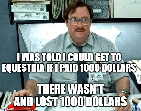 I WAS TOLD I COULD GET TO EQUESTRIA IF I PAID 1000 DOLLARS; THERE WASN ...
