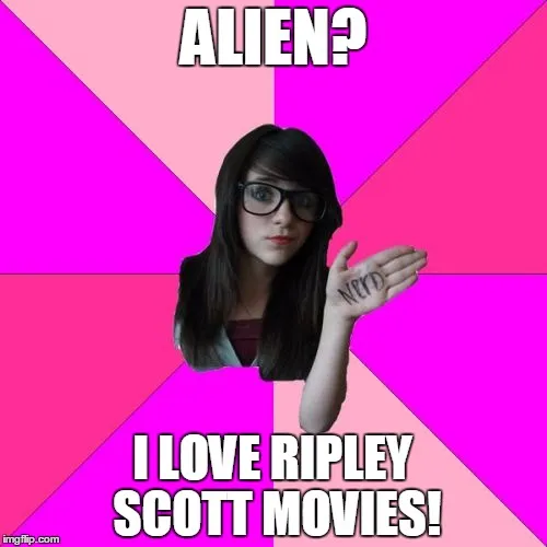 ALIEN? I LOVE RIPLEY SCOTT MOVIES! meme - Piñata Farms - The best meme ...