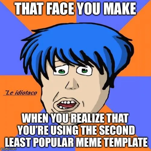THAT FACE YOU MAKE; WHEN YOU REALIZE THAT YOU’RE USING THE SECOND LEAST ...