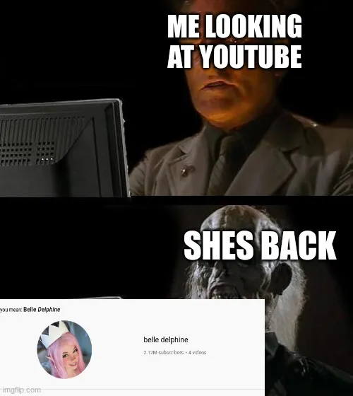 ME LOOKING AT YOUTUBE; SHES BACK meme - Piñata Farms - The best meme ...