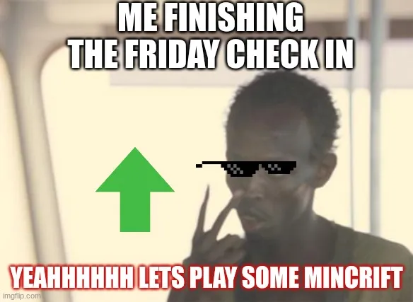 ME FINISHING THE FRIDAY CHECK IN; YEAHHHHHH LETS PLAY SOME MINCRIFT ...