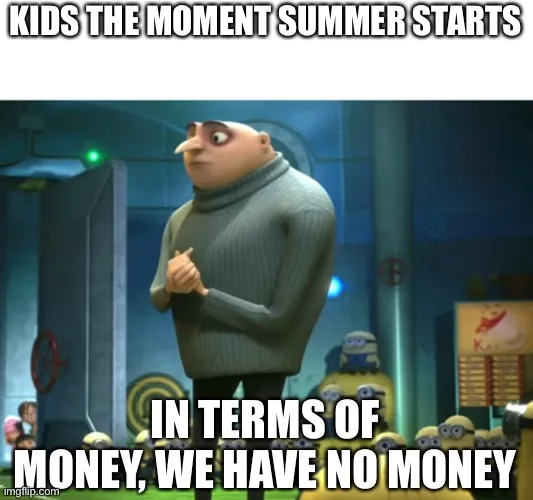 KIDS THE MOMENT SUMMER STARTS; IN TERMS OF MONEY, WE HAVE NO MONEY meme - Piñata Farms - The ...