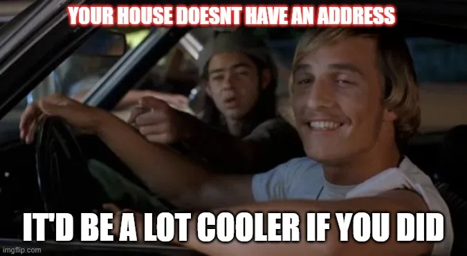 YOUR HOUSE DOESNT HAVE AN ADDRESS; IT'D BE A LOT COOLER IF YOU DID meme ...