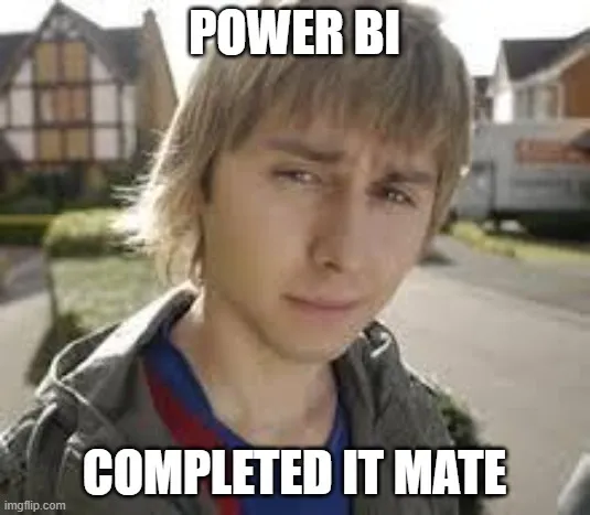 POWER BI; COMPLETED IT MATE meme - Piñata Farms - The best meme ...