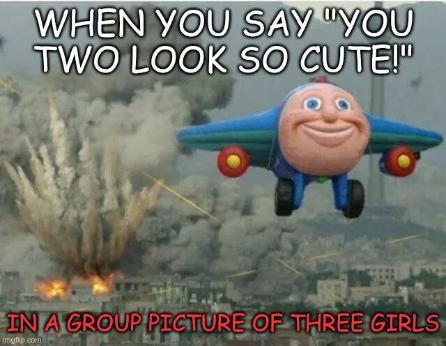 WHEN YOU SAY "YOU TWO LOOK SO CUTE!"; IN A GROUP PICTURE OF THREE GIRLS ...