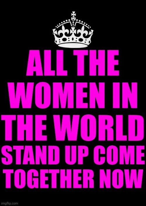 ALL THE WOMEN IN THE WORLD; STAND UP COME TOGETHER NOW meme - Piñata ...