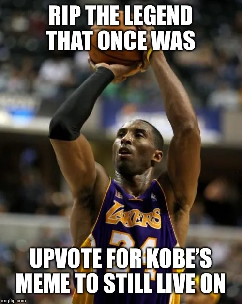 RIP THE LEGEND THAT ONCE WAS; UPVOTE FOR KOBE’S MEME TO STILL LIVE ON ...